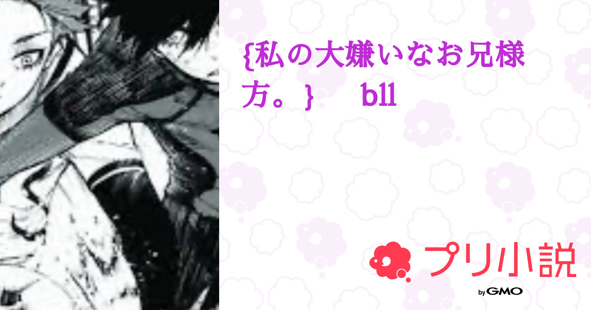 {私の大嫌いなお兄様方。｝ bll - 全15話 【連載中】（かっぷらーめんさんの夢小説） | 無料スマホ夢小説ならプリ小説 byGMO